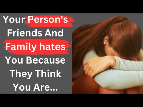 Your Person's Friends and Family hates You because They think You Are ...