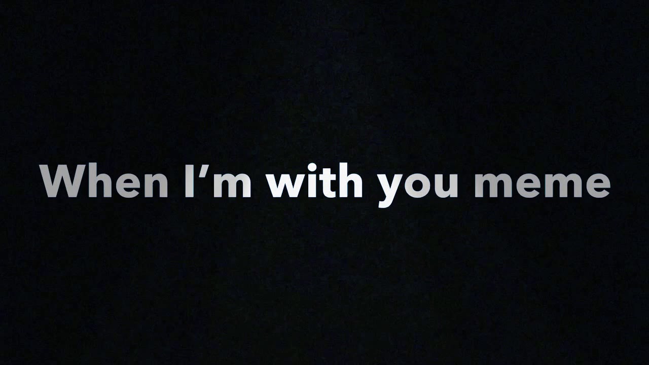 When I’m with you (meme) - YouTube