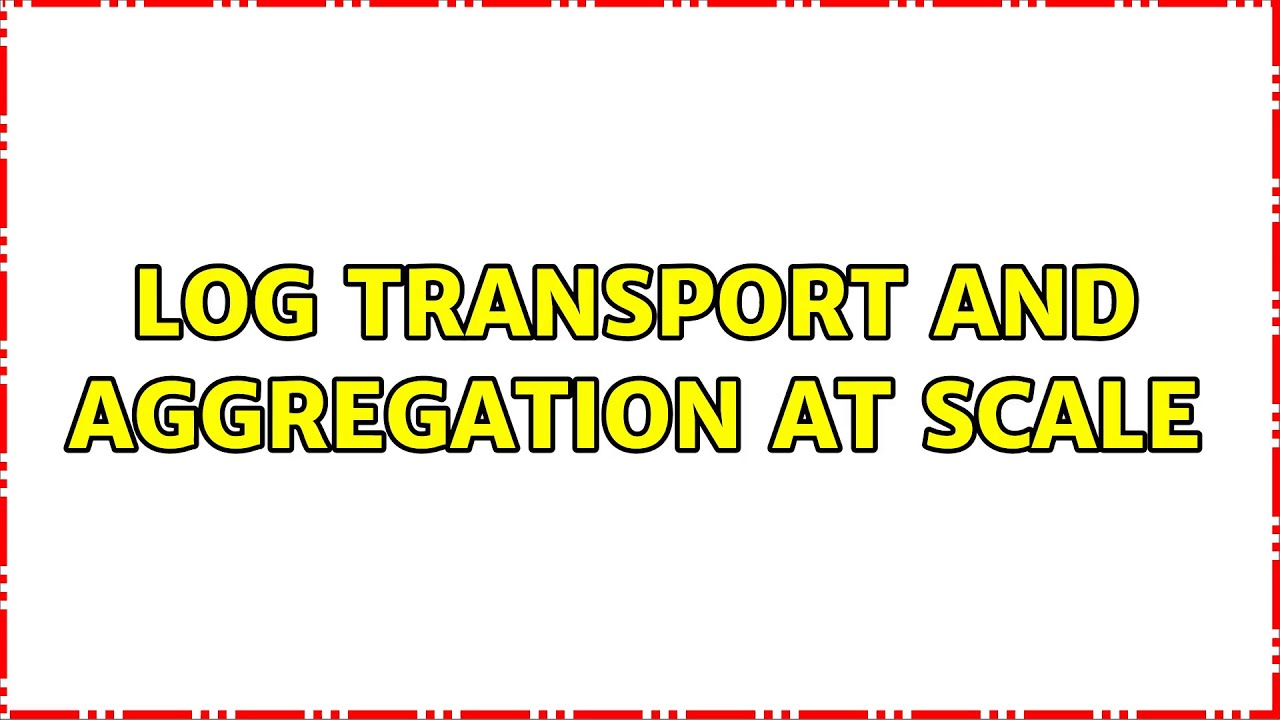 Log transport and aggregation at scale (4 Solutions!!) - YouTube