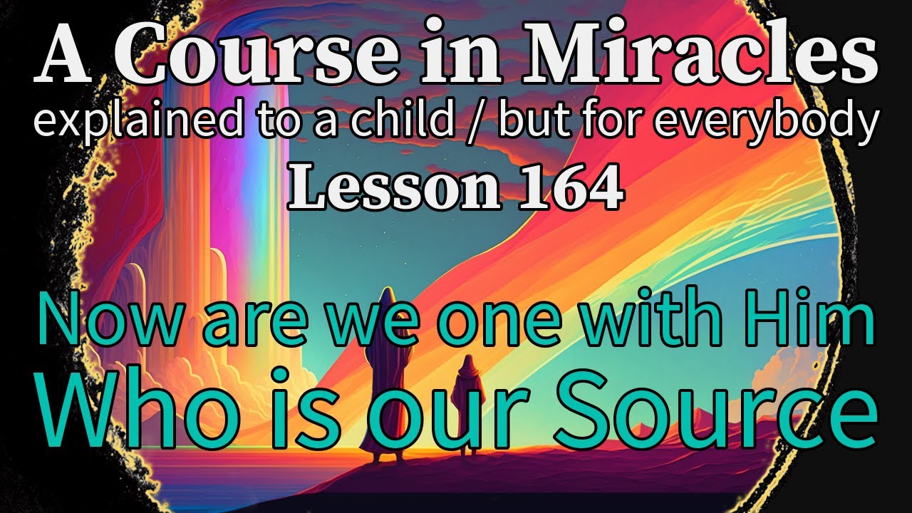 Lesson 164: Now are we one with Him Who is our Source. ACIM explained ...