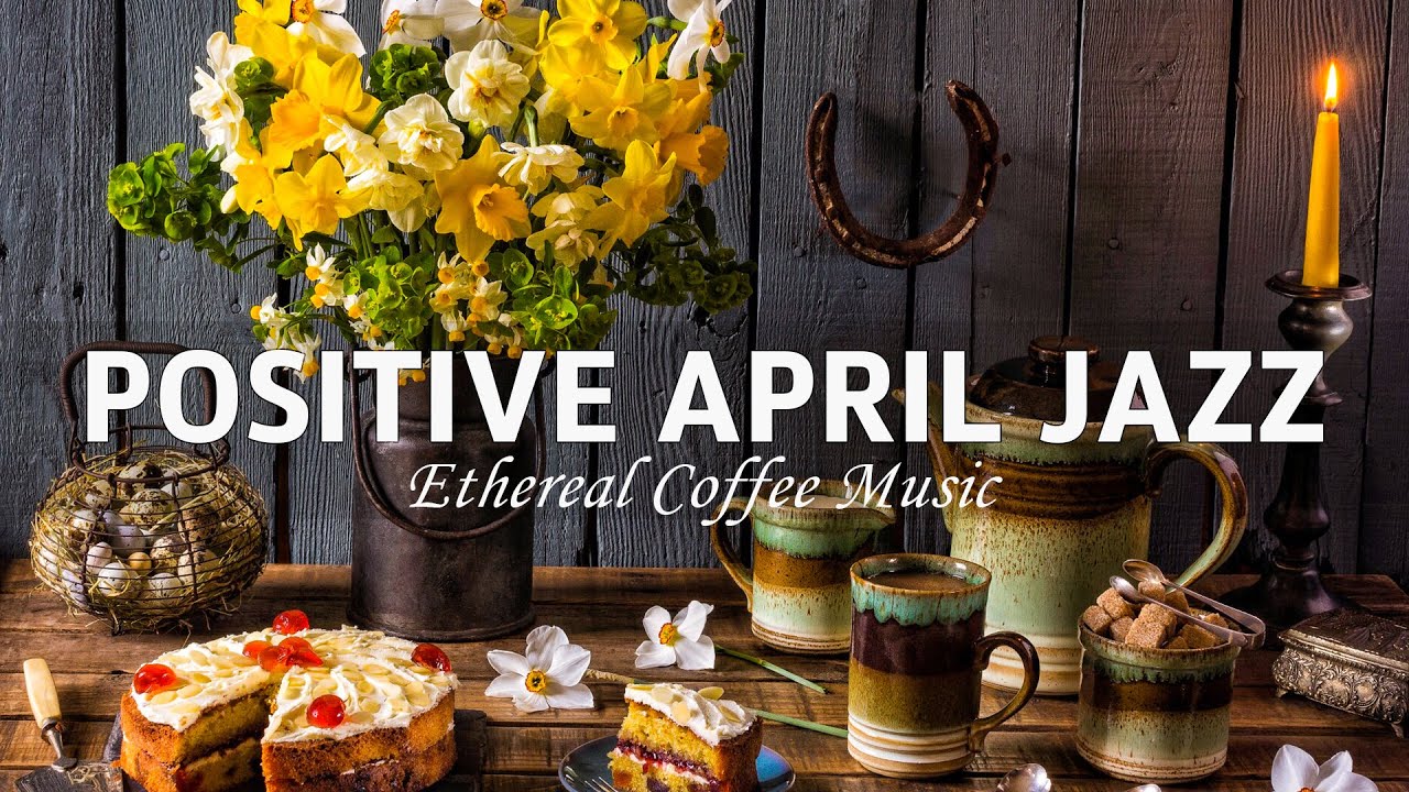Positive April Jazz - Great your moods with Ethereal Coffee Music - YouTube