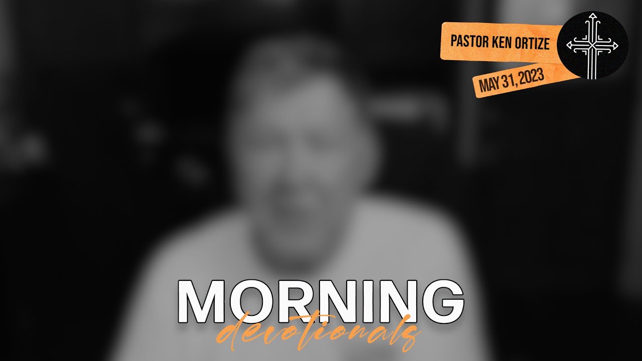 May 31, 2023 - Morning Devotional from Pastor Ken Ortize - “Be Not ...