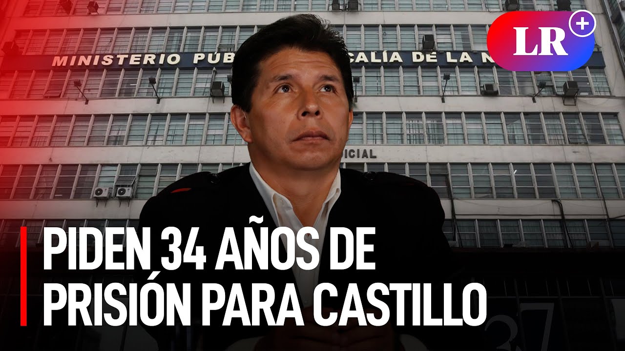 Ministerio Público pide 34 AÑOS de PRISIÓN para PEDRO CASTILLO por GOLPE DE ESTADO | #LR - YouTube