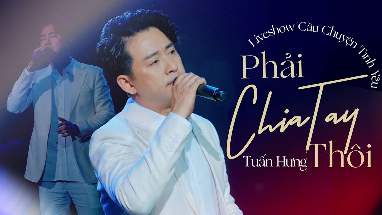 [Liveshow Câu Chuyện Tình Yêu] Tuấn Hưng - Phải Chia Tay Thôi | Giờ Thì ...