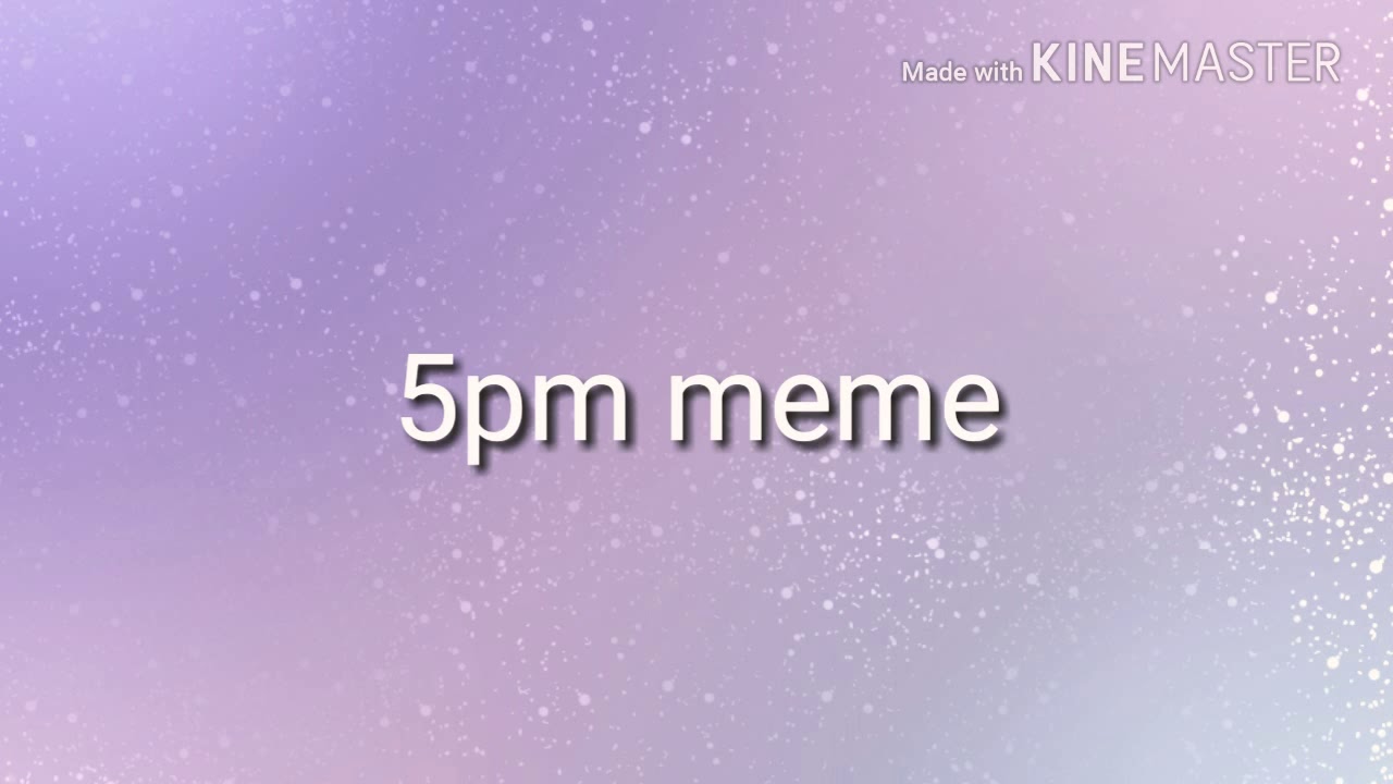 5pm meme - YouTube