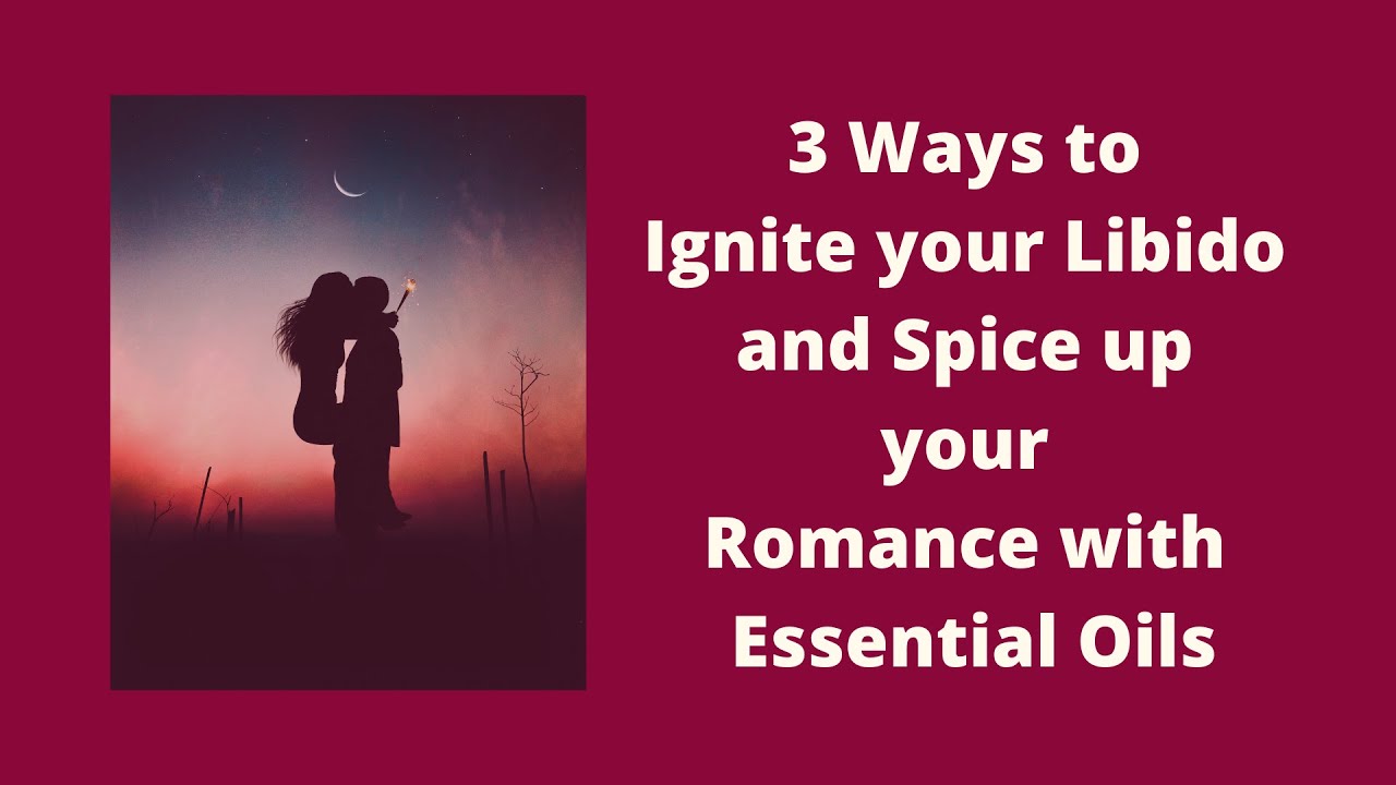 3 Ways To Ignite Your Libido And Spice Up Your Romance With Essential