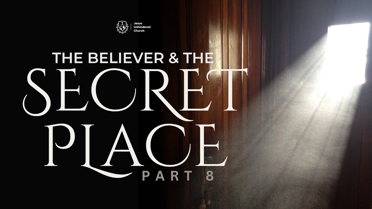 JESUS UNHINDERED CHURCH // THE BELIEVER AND THE SECRET PLACE PART 8 ...
