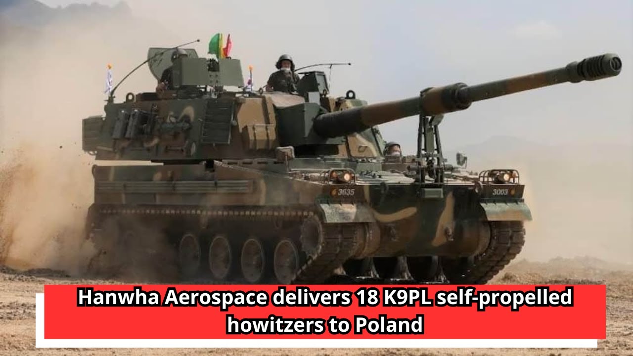 Hanwha Aerospace delivers 18 K9PL self propelled howitzers to Poland ...