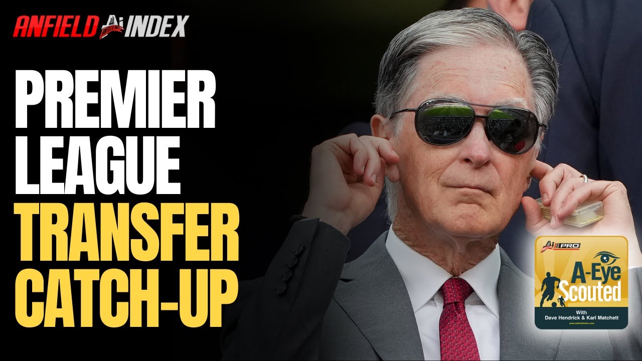 Premier League Transfer Catch-Up: Scouted Podcast | Liverpool FC News ...