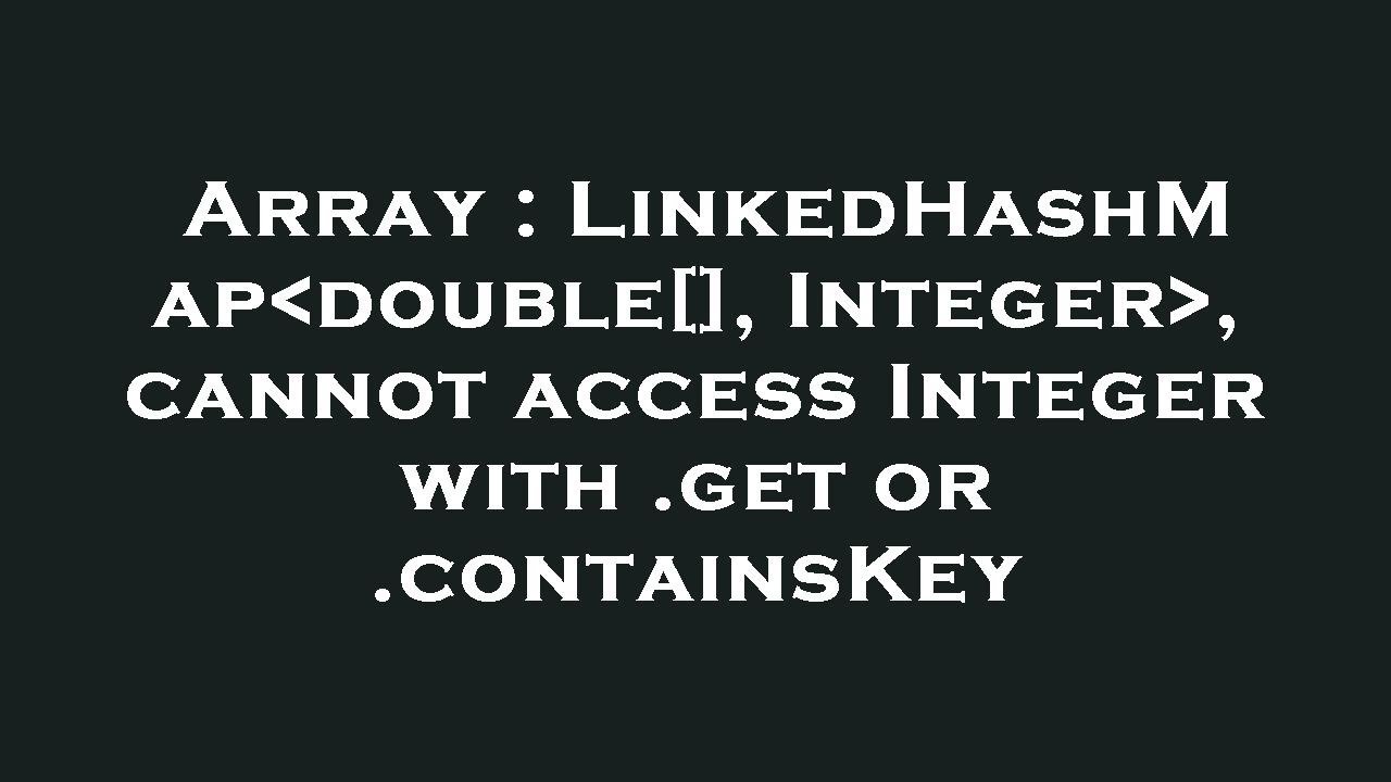 Array Linkedhashmap Double Integer Cannot Access Integer With 7122