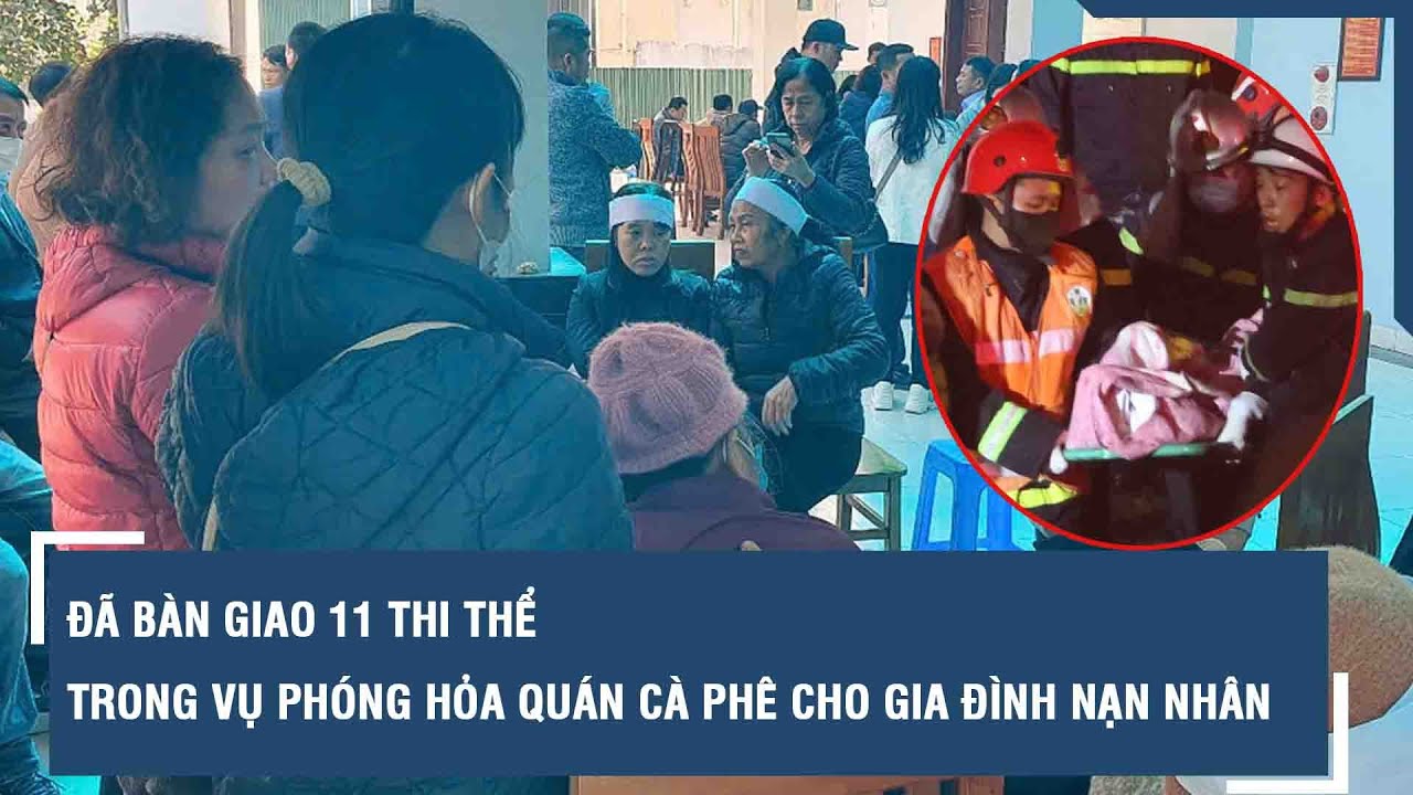 Đã bàn giao 11 thi thể trong vụ phóng hỏa quán cà phê cho gia đình nạn ...
