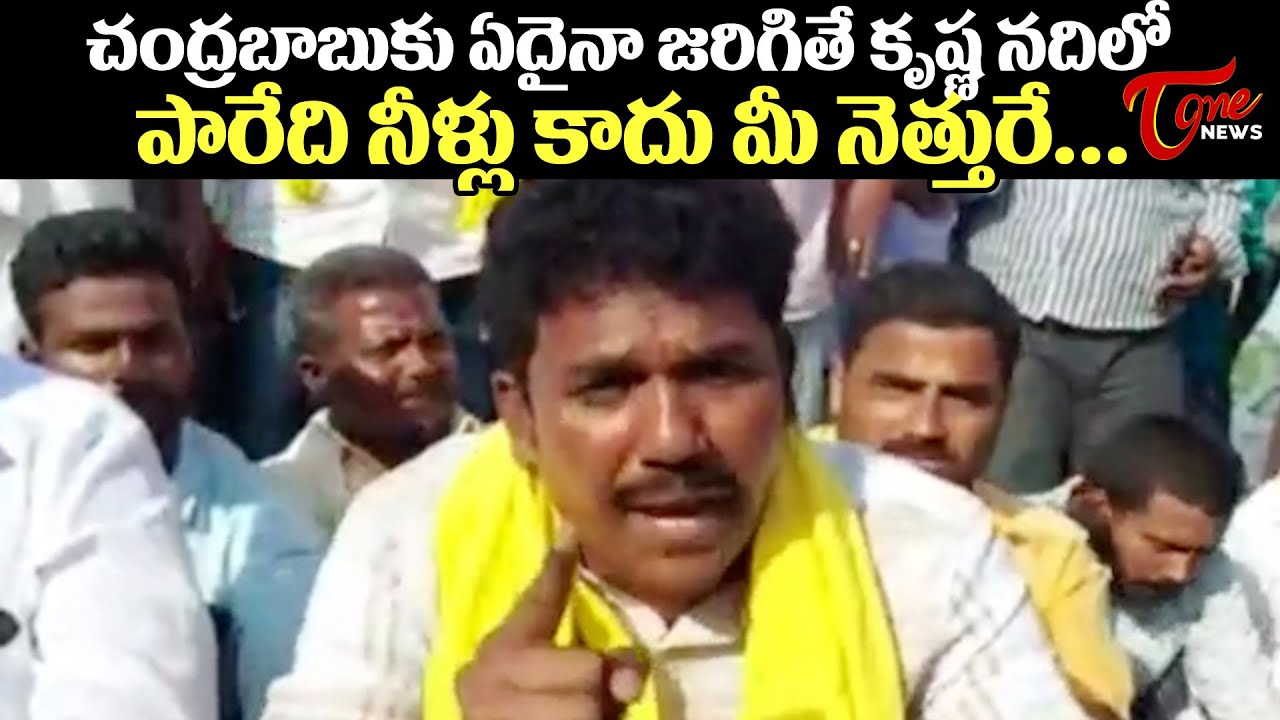 చంద్రబాబుకు ఏదైనా జరిగితే కృష్ణ నదిలో పారేది నీళ్లు కాదు మీ నెత్తురే ...