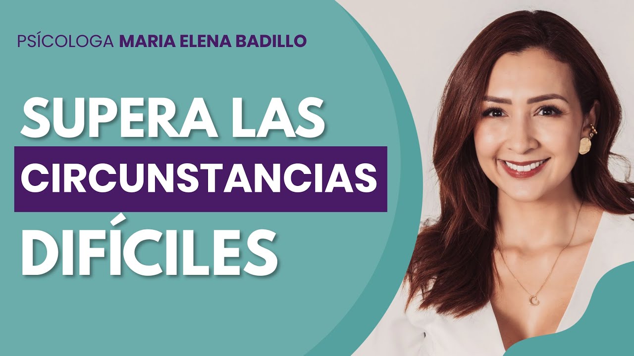 CÓMO SUPERAR CIRCUNSTANCIAS DIFÍCILES | Psicóloga Maria Elena Badillo ...