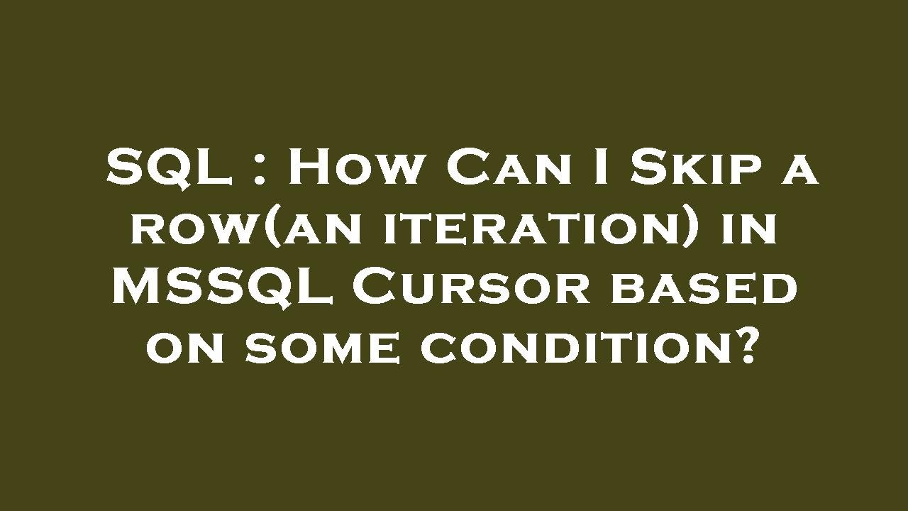 Sql How Can I Skip A Rowan Iteration In Mssql Cursor Based On Some 4554