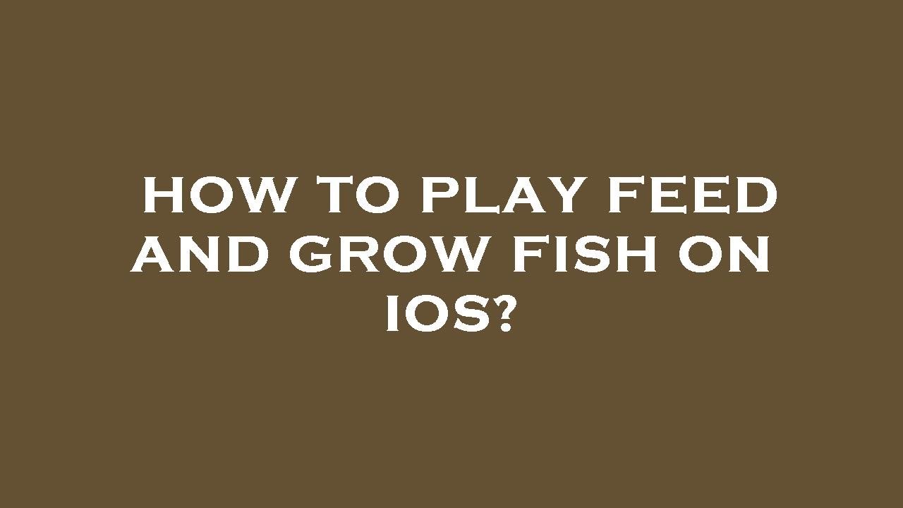 How to play feed and grow fish on ios? - YouTube