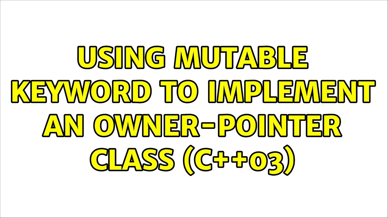 Using Mutable Keyword To Implement An Owner Pointer Class C03 Youtube