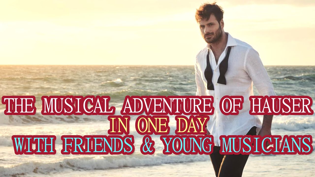 THE MUSICAL ADVENTURE OF HAUSER IN ONE DAY WITH FRIENDS & YOUNG ...