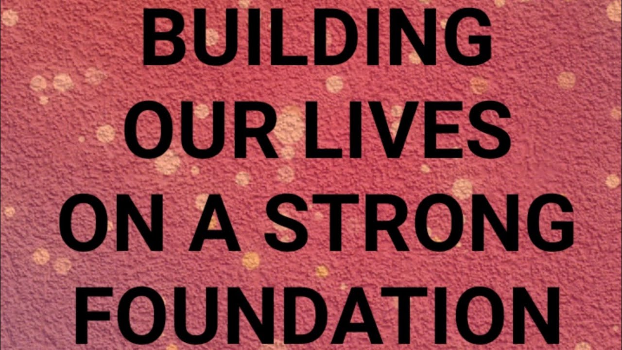 Building our lives on a strong foundation. - YouTube