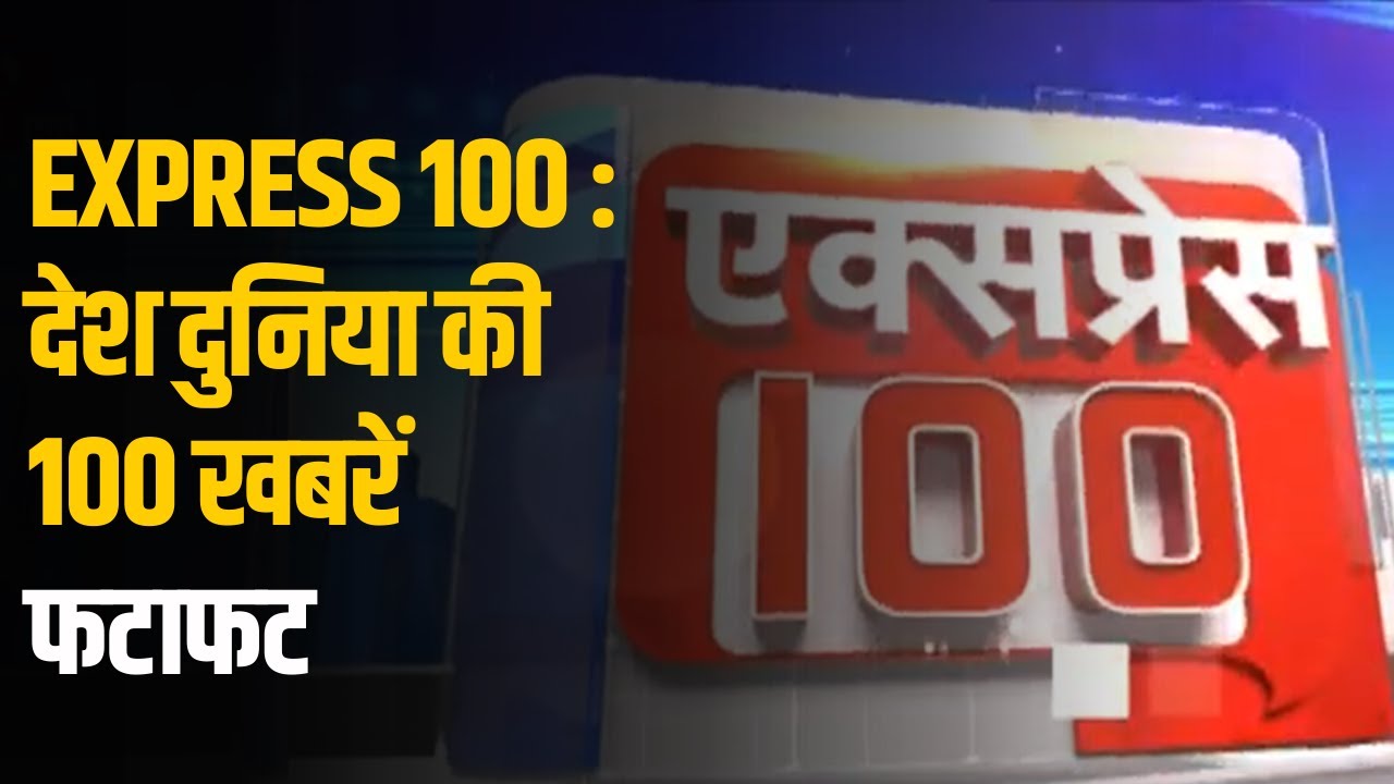 EXPRESS 100 | देश दुनिया की 100 खबरें फटाफट अंदाज में - YouTube