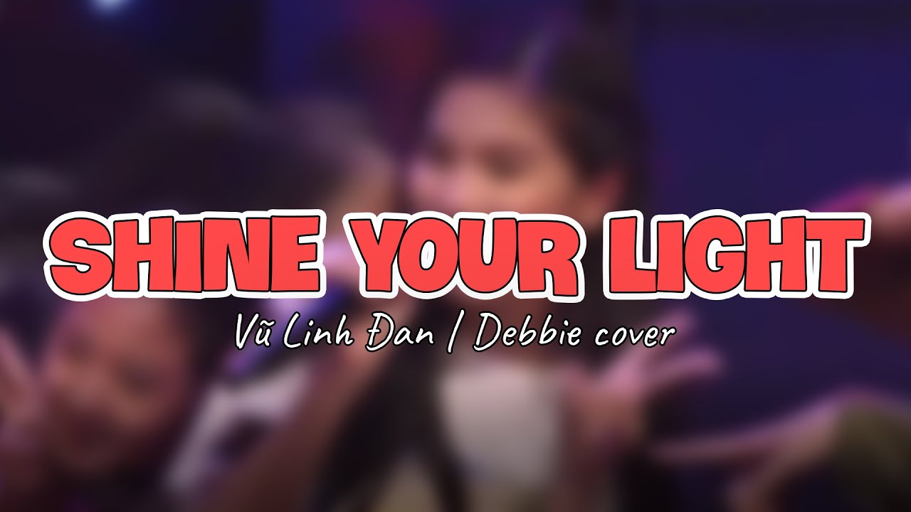 SHINE YOUR LIGHT - Vũ Linh Đan | Debbie trình diễn - Cả Nước Chung Tay ...