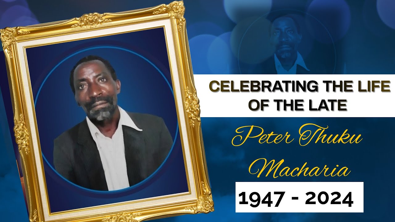 CELEBRATING THE LIFE OF THE LATE PETER THUKU MACHARIA (1947 - 2024) - YouTube