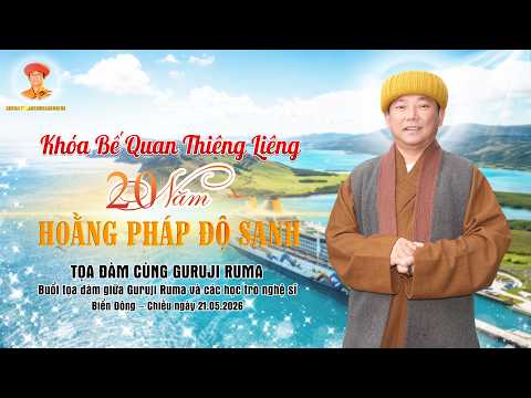 TỌA ĐÀM CÙNG GURUJI RUMA | KHÓA BẾ QUAN THIÊNG LIÊNG - 20 NĂM HOẰNG PHÁP ĐỘ SANH | CHIỀU 21/05/2026