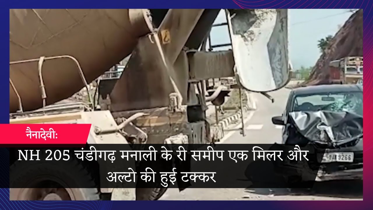 नैनादेवी: NH 205 चंडीगढ़ मनाली के री समीप एक मिलर और अल्टो की हुई टक्कर ...