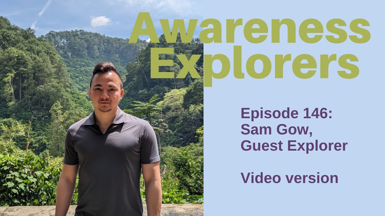 Awareness Explorers Episode 146: Sam Gow, Guest Explorer - VIDEO ...