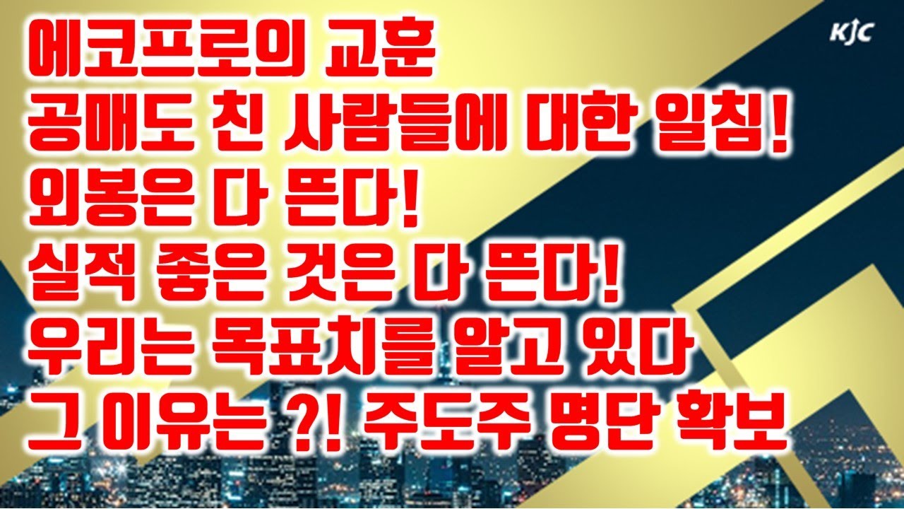 김종철 원포인트레슨 에코프로의 교훈 공매도 친 사람들에 대한 일침 외봉은 다 뜬다 실적 좋은 것은 다 뜬다 우리는 목표치를 알고 있다 그 이유는 주도주 명단