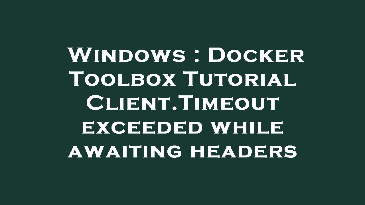 Windows Docker Toolbox Tutorial Client Timeout Exceeded While