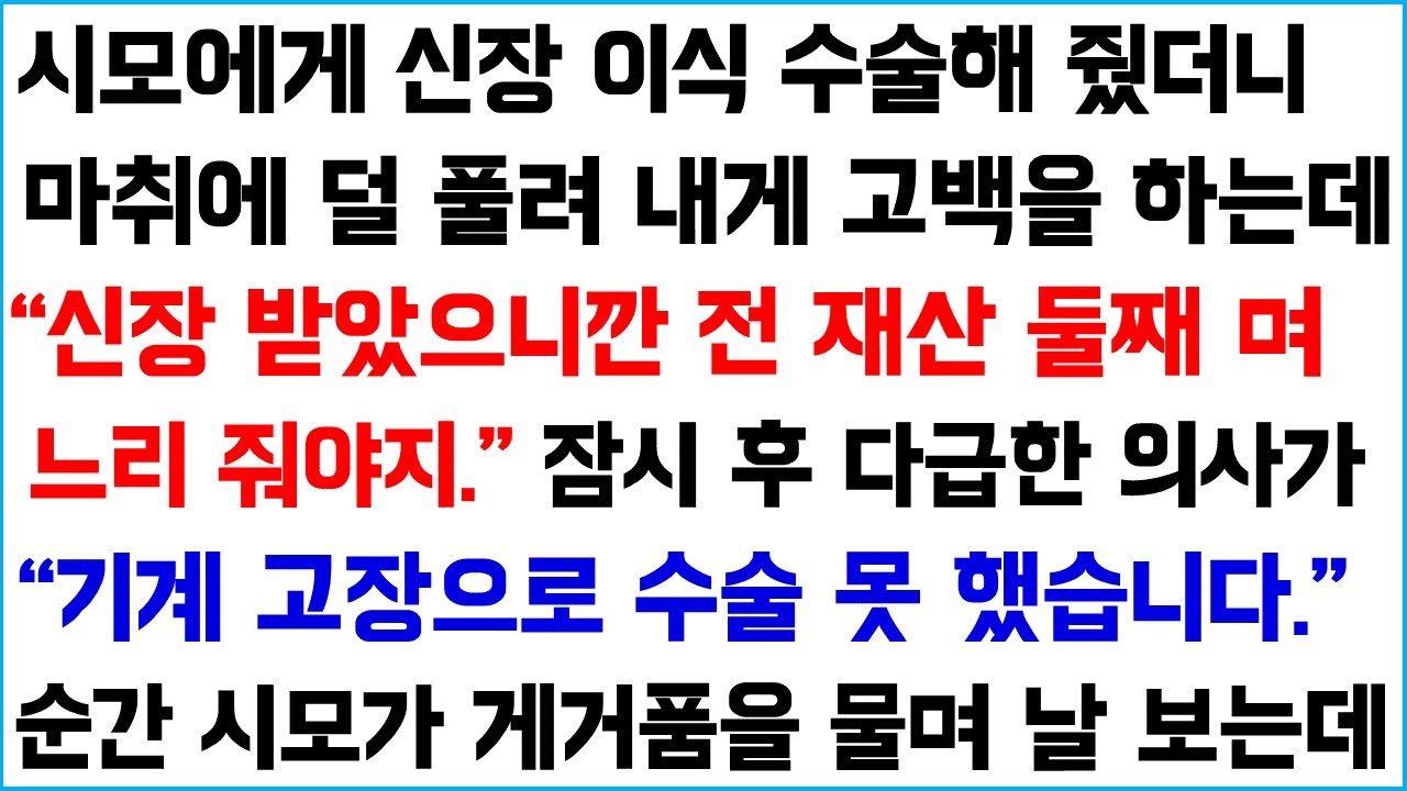 반전사이다사연 시모에게 신장이식 수술해 줬더니 마취에 덜 풀려 고백하는데 수술 끝났으니 전 재산 둘쨰 며느리 줘야지 잠시 후 다급한 의사가 기계고장으로 수술