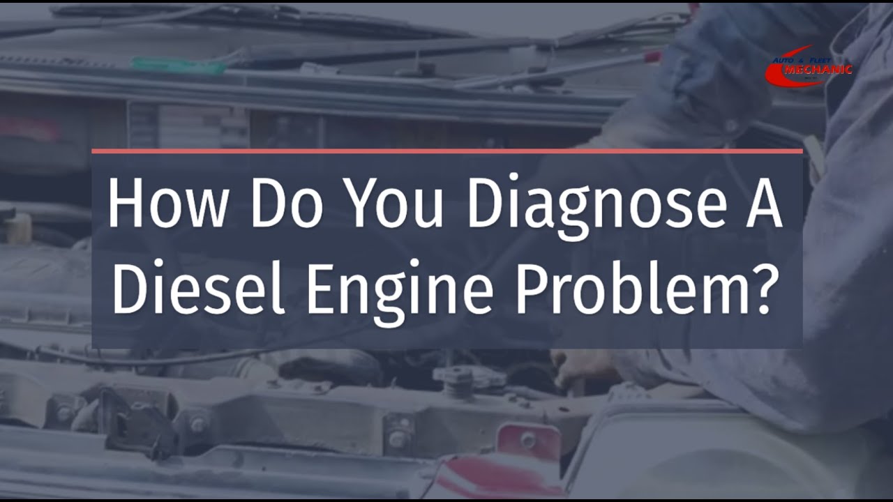 How Do You Diagnose A Diesel Engine Problem? | Auto & Fleet Mechanic ...