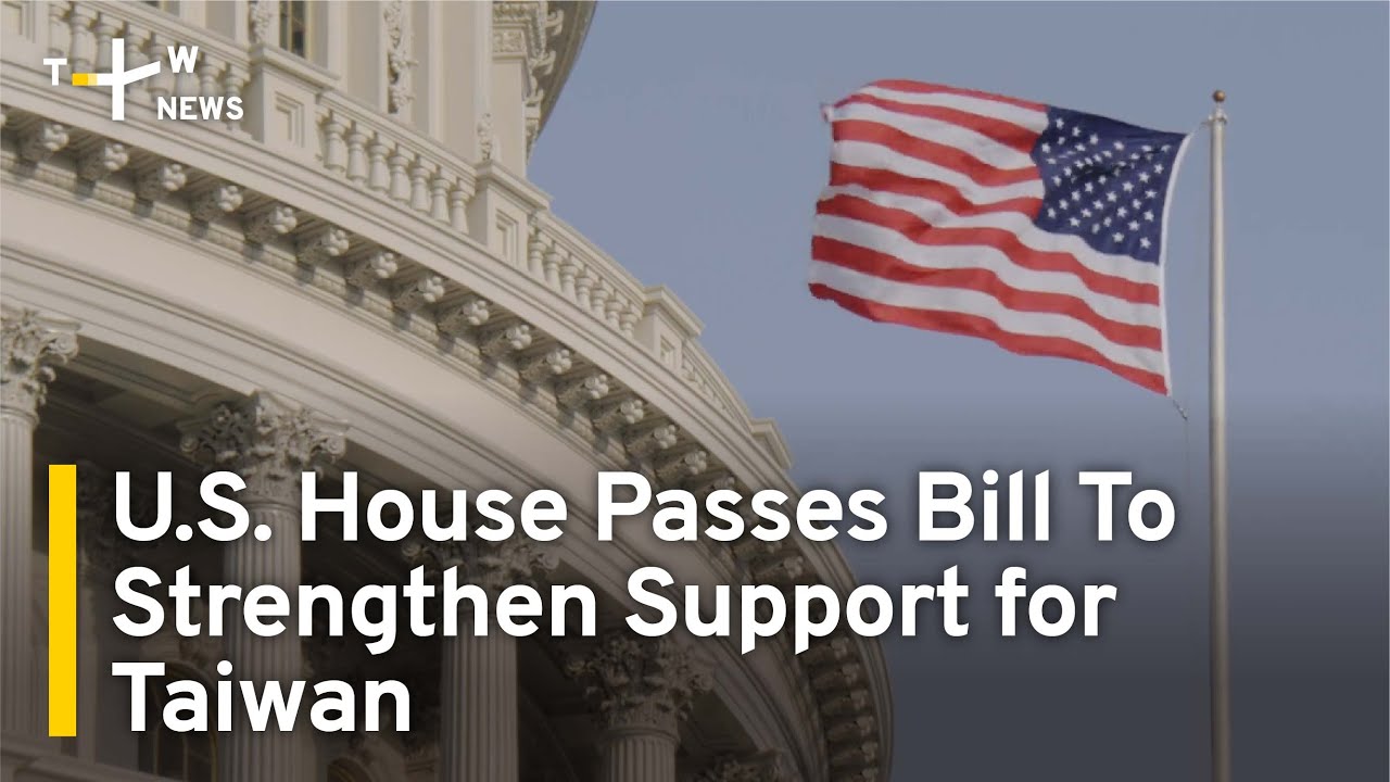 U.S. House Passes Bill To Strengthen Support for Taiwan | TaiwanPlus ...