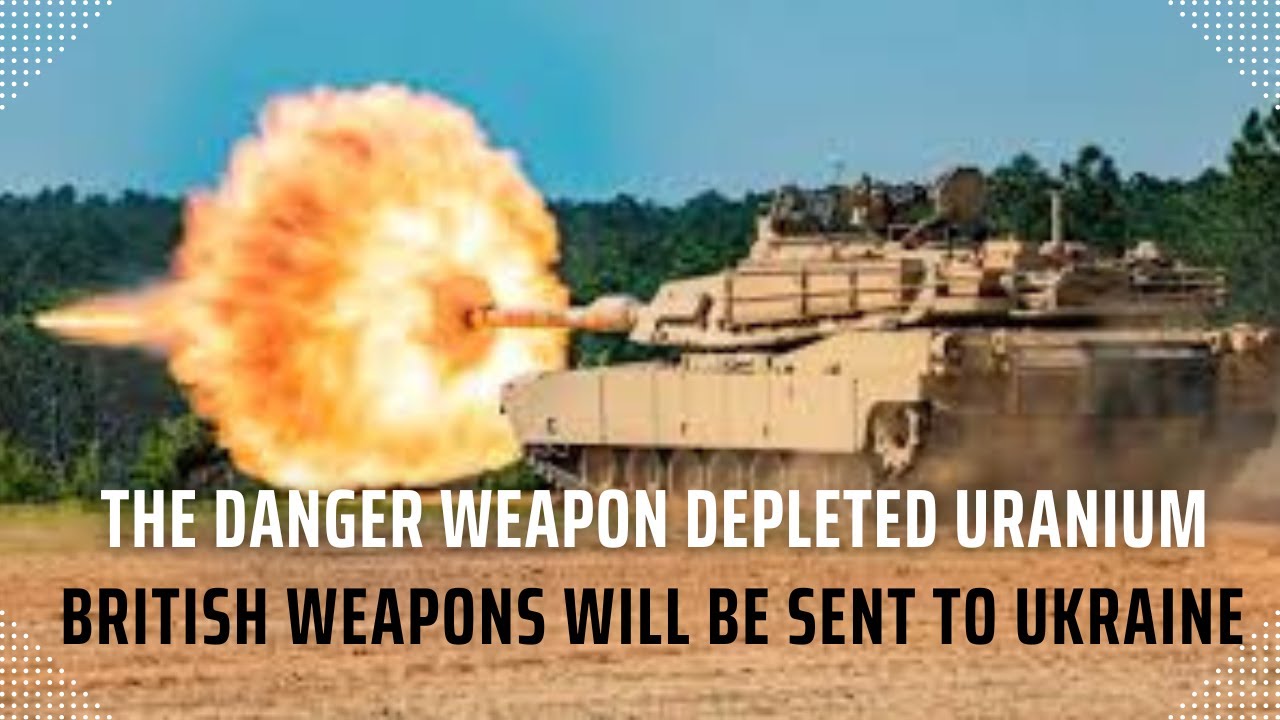 THE DANGER WEAPON DEPLETED URANIUM, BRITISH WEAPONS WILL BE SENT TO ...