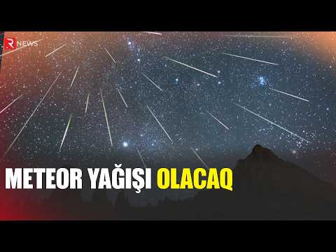Səmanı METEORLAR BÜRÜYƏCƏK – Azərbaycanda müşahidə üçün ən uyğun vaxt - RTV