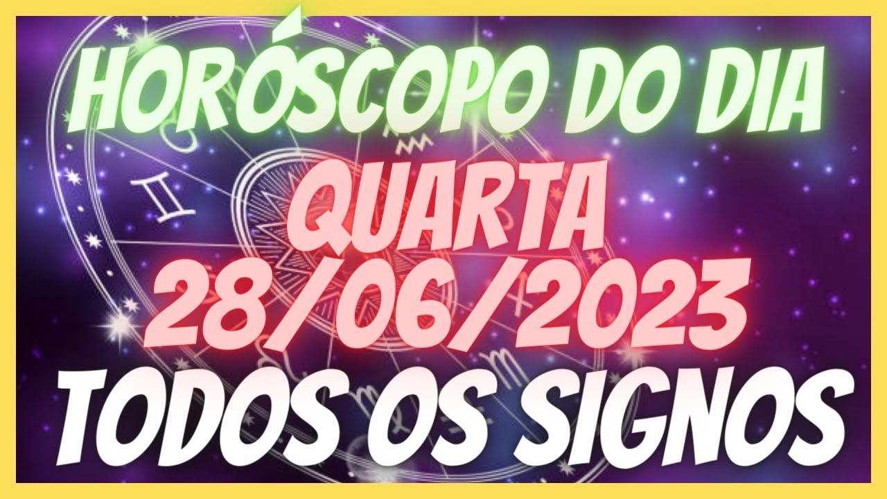  TODOS OS SIGNOS Hor scopo Do Dia QUARTA 28 De JUNHO De 2023 YouTube