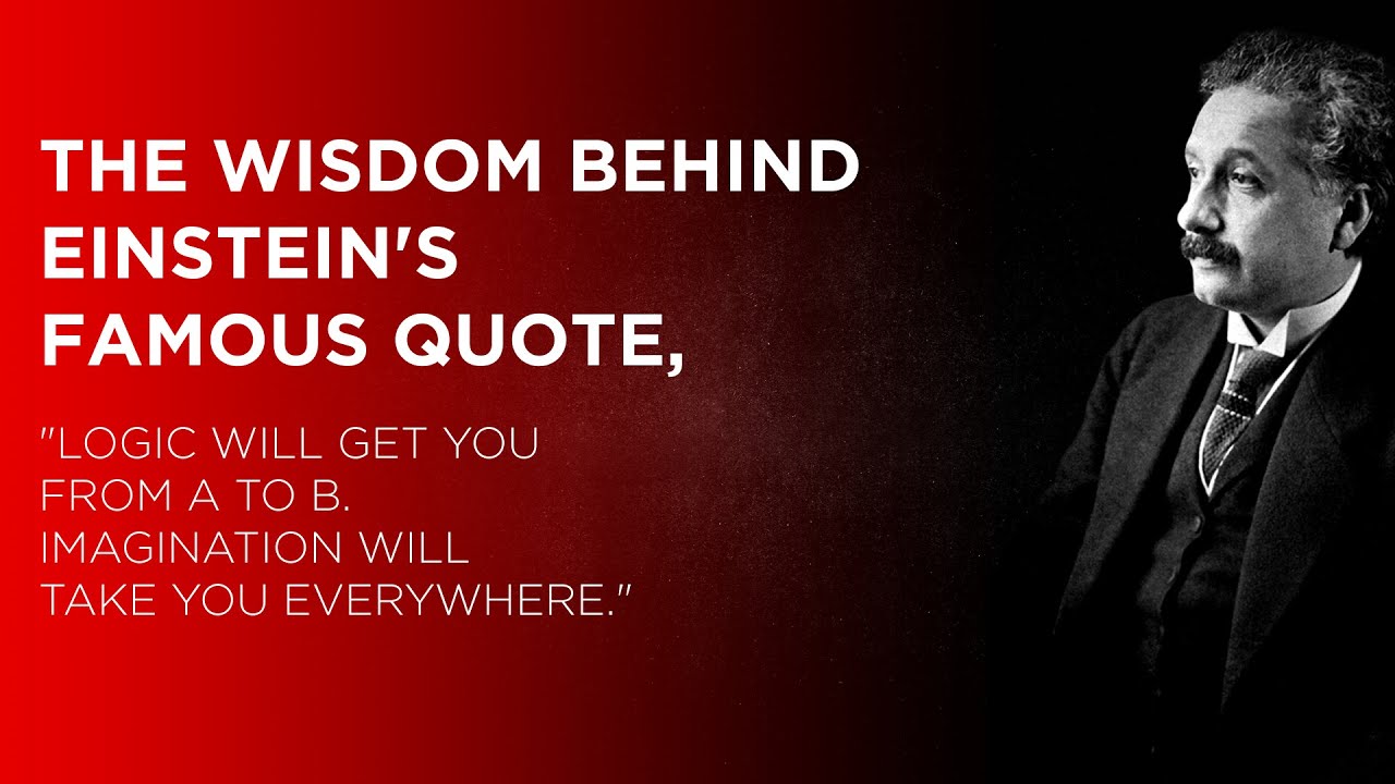 The wisdom behind Albert Einstein's famous quote, "Logic will get you ...