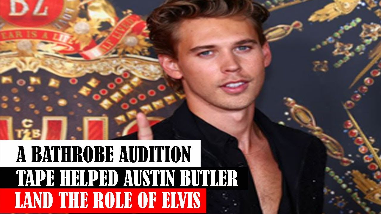 A BATHROBE AUDITION TAPE HELPED AUSTIN BUTLER LAND THE ROLE OF ELVIS ...