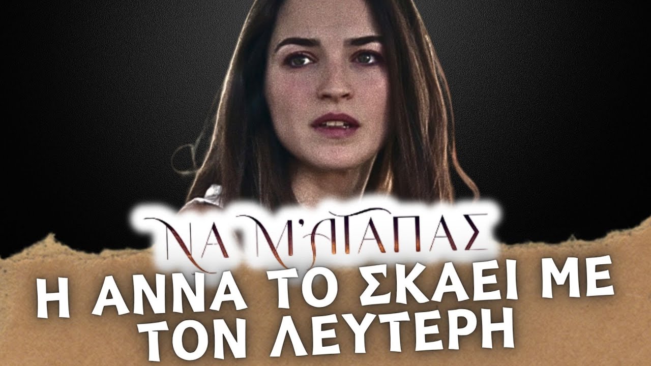 Να μ’ αγαπάς - Η ΑΝΝΑ ΤΟ ΣΚΑΕΙ ΜΕ ΤΟΝ ΛΕΥΤΕΡΗ ΚΑΙ ΤΟ ΑΡΠΑΓΜΑ ΤΗΣ ...