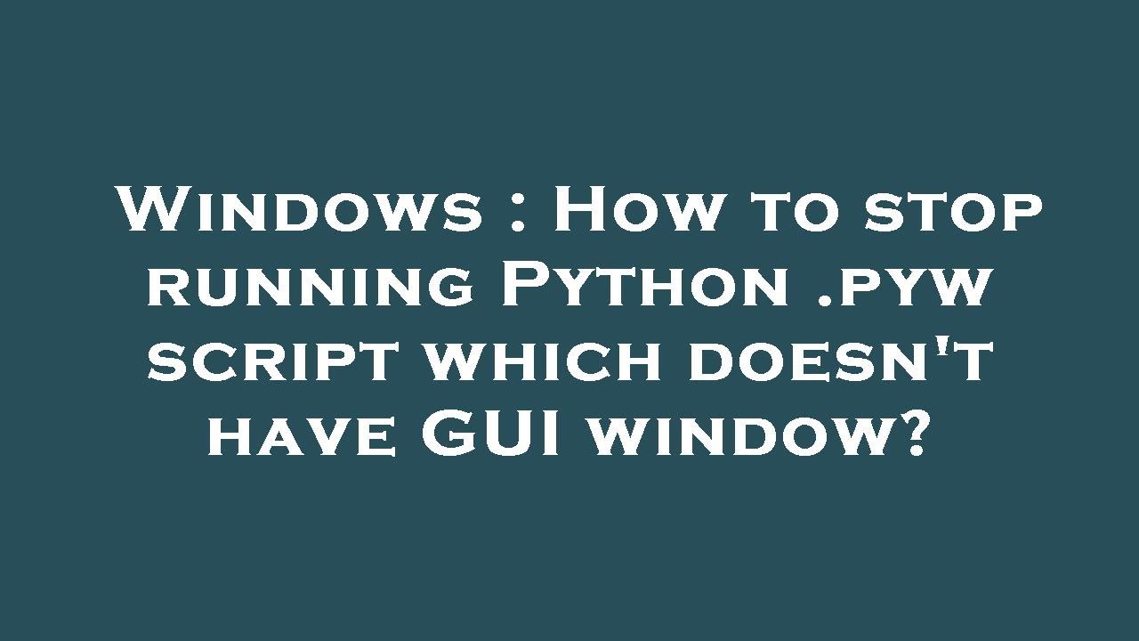 Windows How To Stop Running Python pyw Script Which Doesn t Have GUI