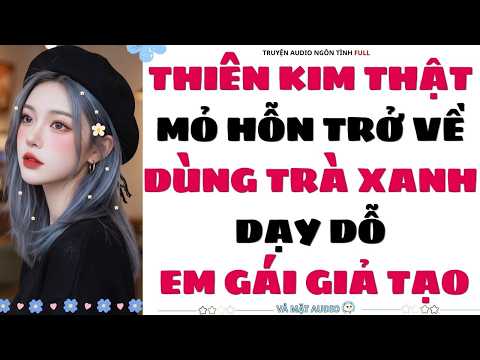 [Truyện Audio Full] | THIÊN KIM THẬT MỎ HỖN TRỞ VỀ DÙNG TRÀ XANH DẠY DỖ EM GÁI GIẢ TẠO |Vả Mặt Audio