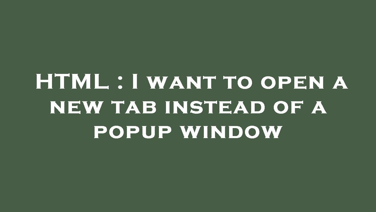 HTML I Want To Open A New Tab Instead Of A Popup Window YouTube HTML I Want To Open A New Tab Instead Of A Popup Window YouTube