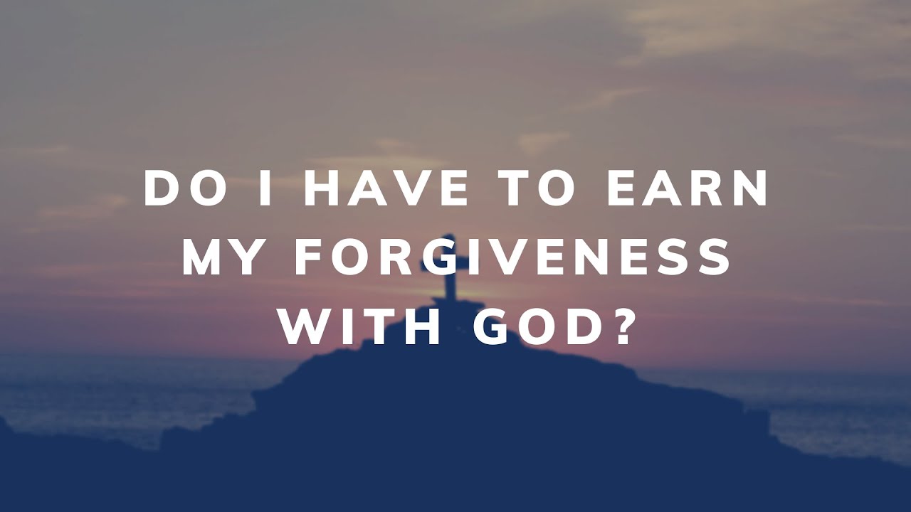 Do I Have To Earn My Forgiveness With God? - YouTube