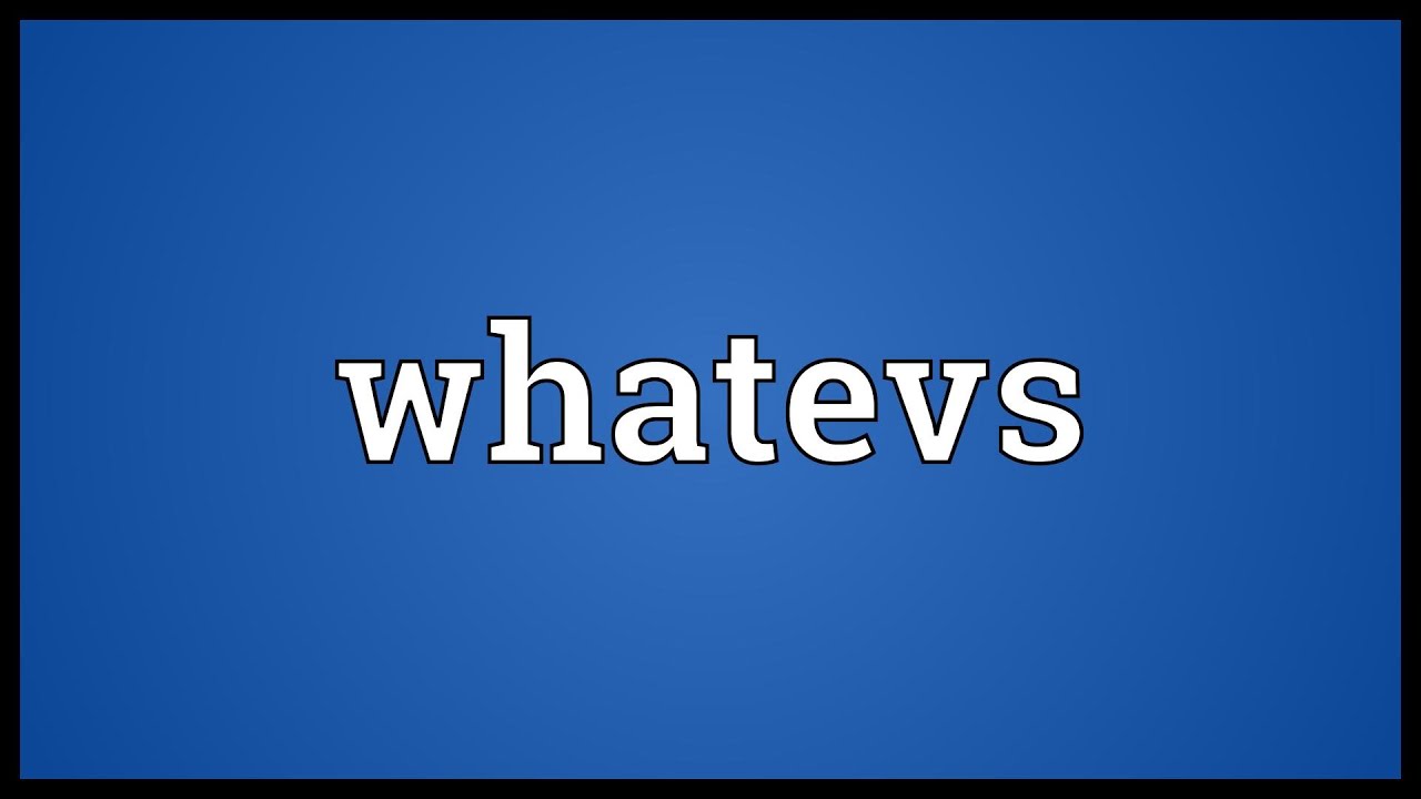 Whatevs Meaning - YouTube