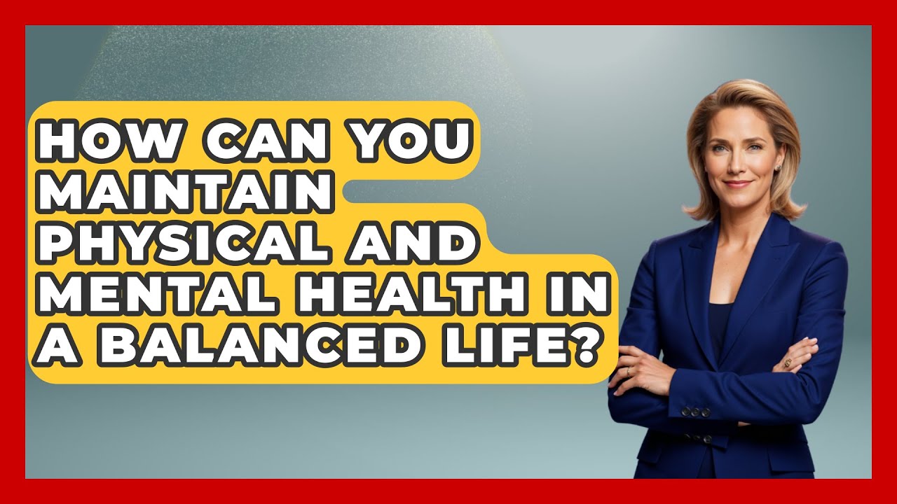 How Can You Maintain Physical and Mental Health in a Balanced Life ...