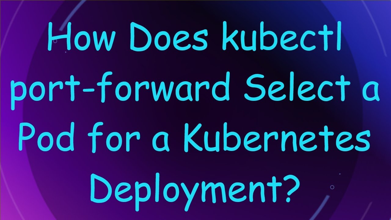 How Does kubectl port-forward Select a Pod for a Kubernetes Deployment ...