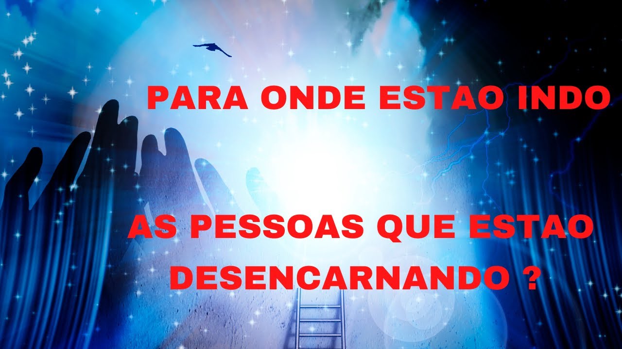 DESENCARNE COLETIVO PARA ONDE VAO AS PESSOAS QUANDO desencarnam ? QUEM ...