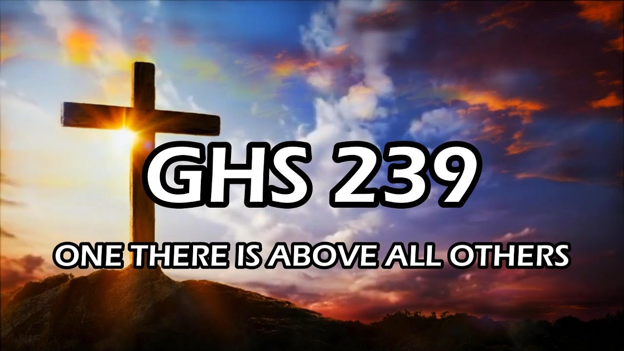 GHS 239 ONE THERE IS ABOVE ALL OTHERS - YouTube