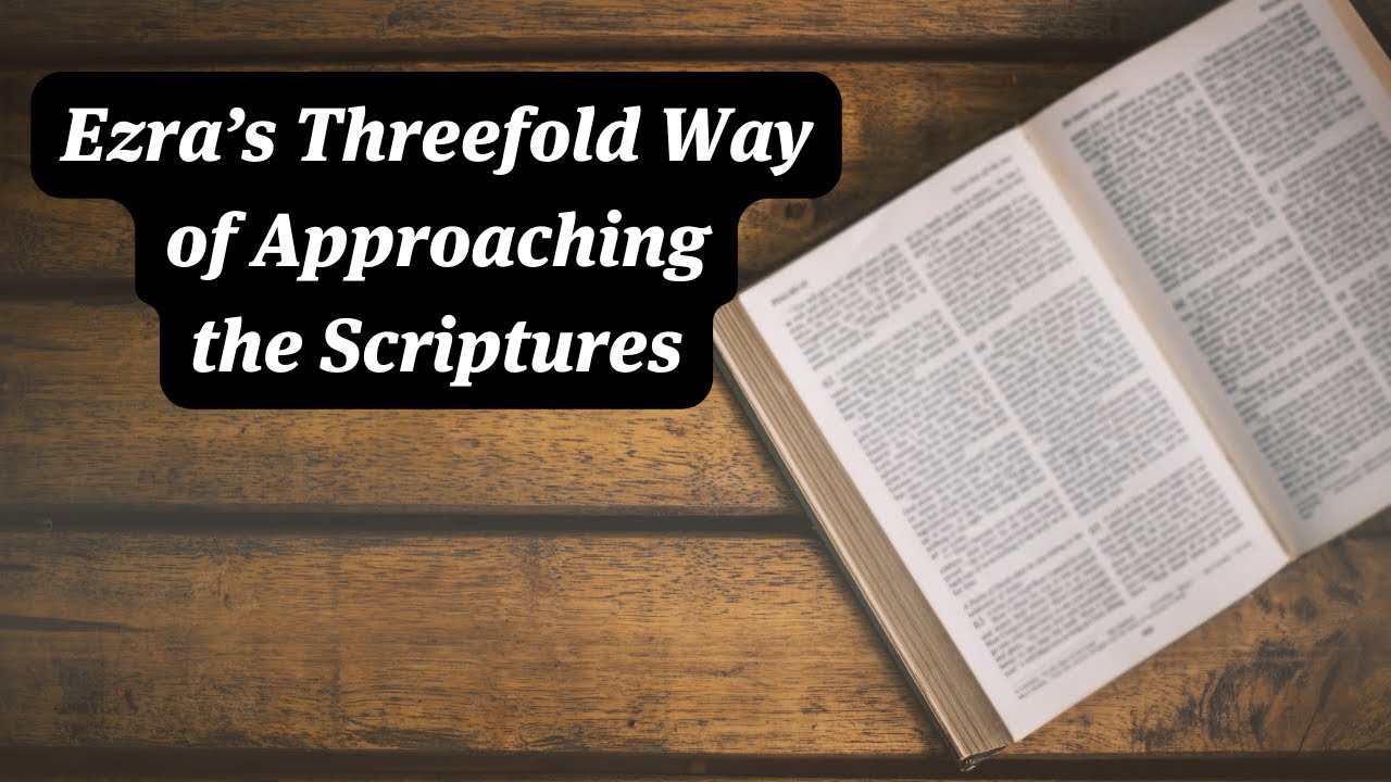 Ezra’s Threefold Way of Approaching the Scriptures: Student, Doer ...