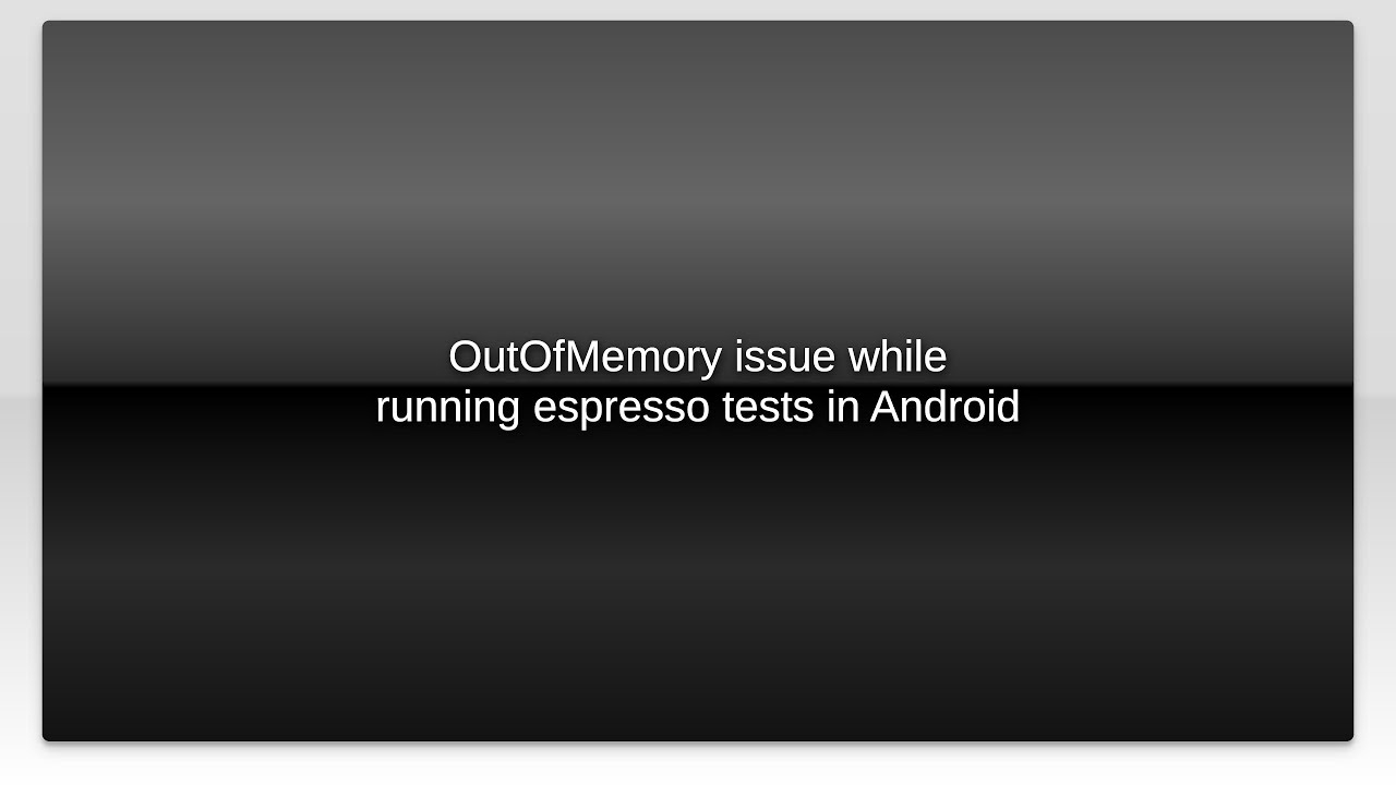 OutOfMemory issue while running espresso tests in Android - YouTube